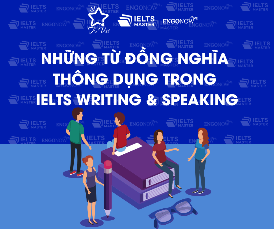 Từ Đồng Nghĩa thông Dụng Trong IELTS WRITING & SPEAKING